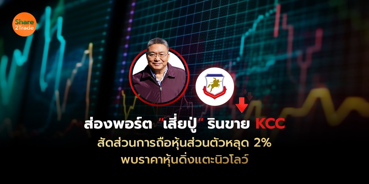 ส่องพอร์ต "เสี่ยปู่" รินขาย KCC สัดส่วนการถือหุ้นส่วนตัวหลุด 2% พบราคาหุ้นดิ่งแตะนิวโลว์ ...